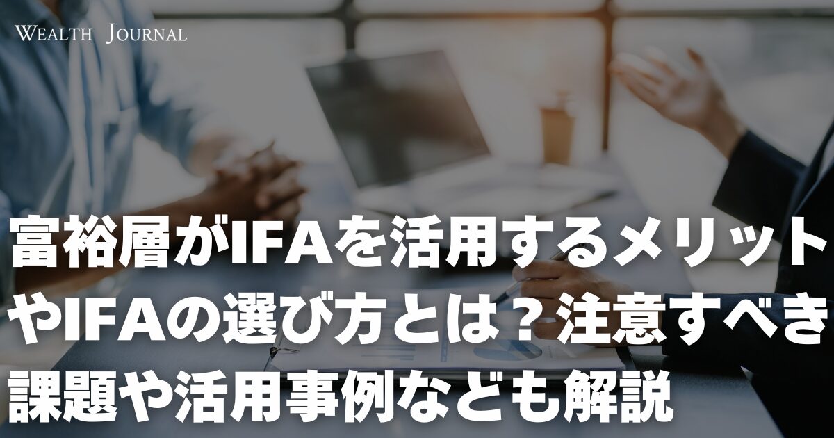 富裕層がIFAを活用するメリットやIFAの選び方とは？注意すべき課題や活用事例なども解説 | WEALTH JOURNAL（ウェルスジャーナル ...